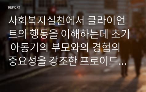사회복지실천에서 클라이언트의 행동을 이해하는데 초기 아동기의 부모와의 경험의 중요성을 강조한 프로이드freud의 정신분석