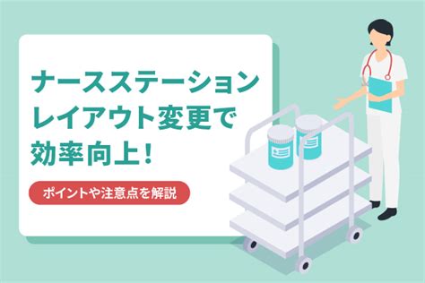 ナースステーションのレイアウト変更で効率向上！ポイントや注意点を解説｜カケル｜セカンドラボ