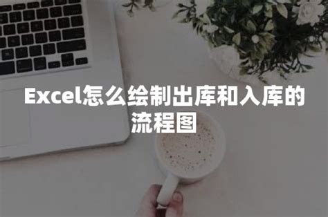 Excel怎么绘制出库和入库的流程图 简道云资讯