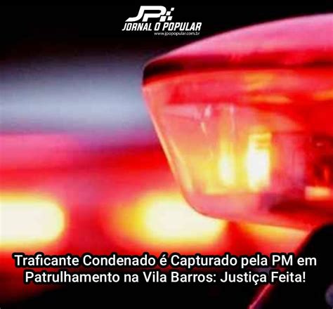 Traficante Condenado é Capturado Pela Pm Em Patrulhamento Na Vila