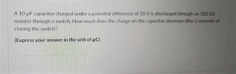 Solved A 10μf Capacitor Charged Under A Potential Difference
