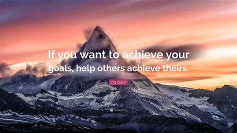 Zig Ziglar Quote If You Want To Achieve Your Goals Help Others