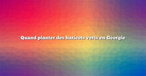 Quand planter des haricots verts en Géorgie Diffusonslascience