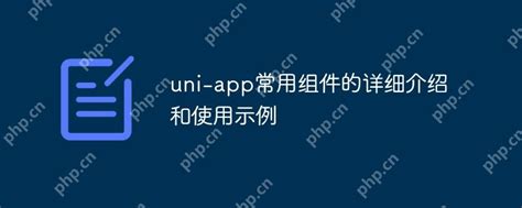 Uni App常用组件的详细介绍和使用示例 叮当号