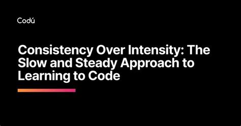 Consistency Over Intensity The Slow And Steady Approach To Learning To Code Niall Maher