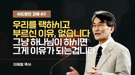 우리를 택하시고 부르신 이유 없습니다 그냥 하나님이 하시면 그게 이유가 되는겁니다 L 사도행전 강해 세번째 L이재철 목사