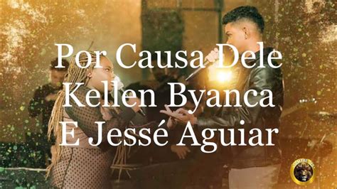 POR CAUSA DELE KELLEN BYANCA E JESSÉ AGUIAR LETRA COMPLETA YouTube