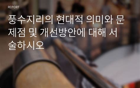 풍수지리의 현대적 의미와 문제점 및 개선방안에 대해 서술하시오 레포트