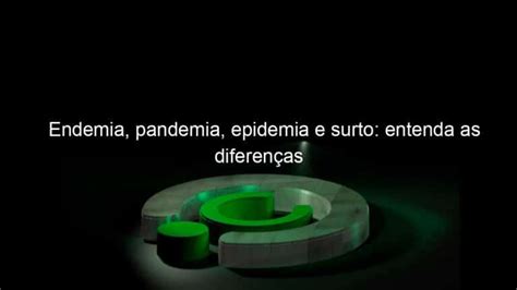 Endemia pandemia epidemia e surto entenda as diferenças CenárioMT