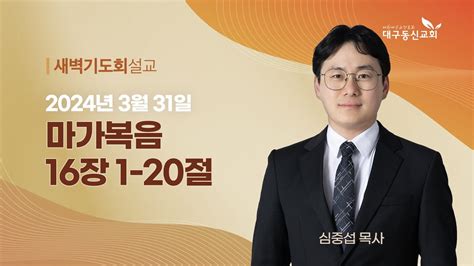 2024 03 31 주일ㅣ대구동신교회 새벽기도회 설교ㅣ마가복음 161 20ㅣ심중섭 목사 Youtube