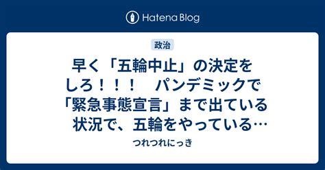 早く「五輪中止」の決定をしろ！！！ パンデミックで「緊急事態宣言」まで出ている状況で、五輪をやっている場合か？ 国民の命を守れ！！！ つれ