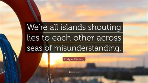 Rudyard Kipling Quote Were All Islands Shouting Lies To Each Other