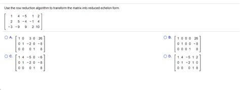 Solved Use The Row Reduction Algorithm To Transform The
