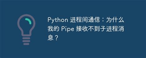 Python 进程间通信：为什么我的 Pipe 接收不到子进程消息？ 美云