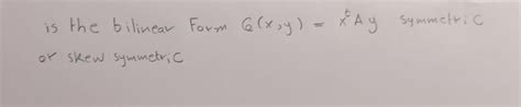 Solved Is The Bilinear Form Gxyxtay ﻿symmetricor Skew