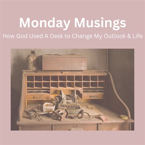 Monday Musings How God Used A Desk To Change My Outlook Life Jess
