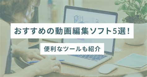 おすすめの動画編集ソフト5選！便利なツールも紹介 Sheshares