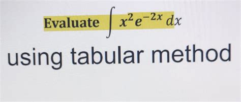 solved evaluate √x² x²e 2x dx using tabular method
