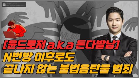 윤드로저 A K A 돈다발남 N번방 이후로도 끝나지 않는 불법음란물 범죄 수사는 계속됩니다 Youtube