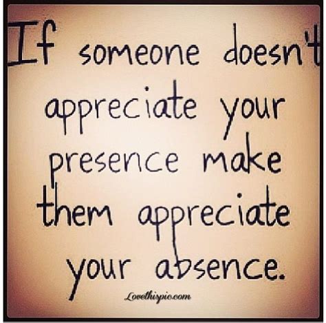 If Someone Doesnt Appreciate Your Presence Make Them Appreciate Your