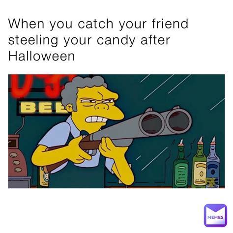 When You Catch Your Friend Steeling Your Candy After Halloween