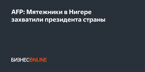 Afp Мятежники в Нигере захватили президента страны
