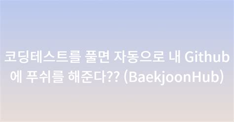 코딩테스트를 풀면 자동으로 내 Github에 푸쉬를 해준다 BaekjoonHub