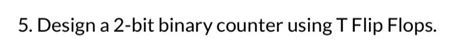 Solved 5 Design A 2 Bit Binary Counter Using T Flip Flops