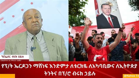 የፕ ት ኤርዶጋን ማሸነፍ እንድምታ ለቱርክዬ ለአካባቢውና ለኢትዮጵያ ትንትና በፕ ሮ ብሩክ ኃይሉ Nahoo