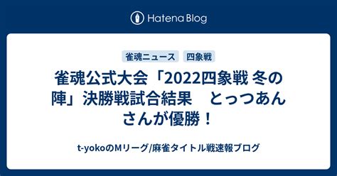 雀魂公式大会「2022四象戦 冬の陣」決勝戦試合結果 とっつあん さんが優勝！ T Yokoのmリーグ麻雀タイトル戦速報ブログ