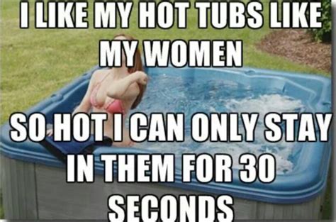 I Like My Hot Tubs Like I Like My Women Meme Guy