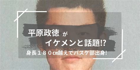 平原政徳がイケメンと話題⁉身長180㎝越えでバスケ部出身 僕と山葵ときな粉の毎日