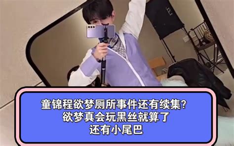 童锦程欲梦厕所事件还有续集？欲梦真会玩，黑丝加尾巴！画面自行脑补 哔哩哔哩