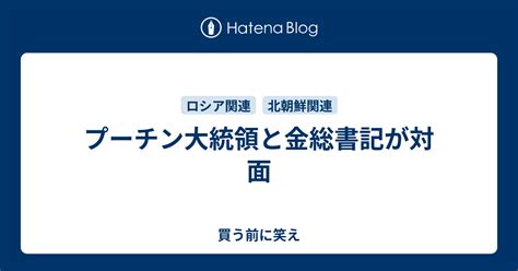 プーチン大統領と金総書記が対面 買う前に笑え