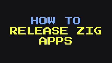 How To Release Your Zig Applications Zig NEWS