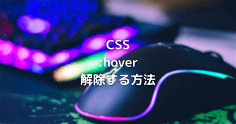 Css「hover」を無効化するには？シーン別の対応策まとめ ｜ 向壁虚造