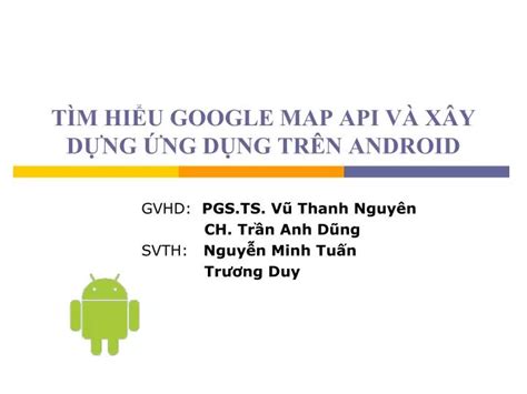 PPT TÌM HIỂU GOOGLE MAP API VÀ XÂY DỰNG ỨNG DỤNG TRÊN ANDROID