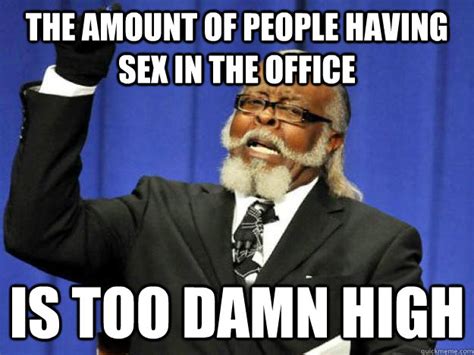 The Amount Of People Having Sex In The Office Is Too Damn High Toodamnhigh Quickmeme