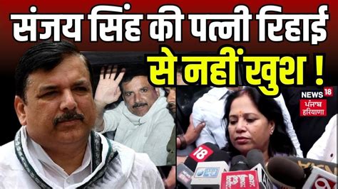 Sanjay Singh Bail News संजय सिंह की पत्नी रिहाई से नहीं खुश Aap