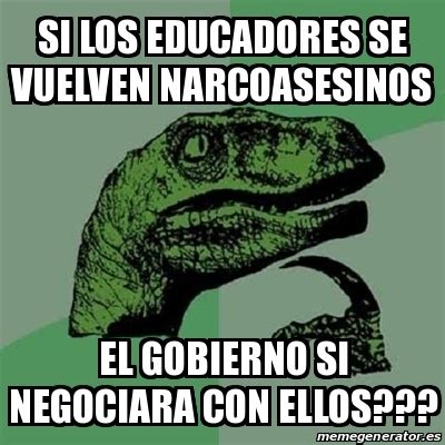 Meme Filosoraptor Si Los Educadores Se Vuelven Narcoasesinos El Gobierno Si Negociara Con