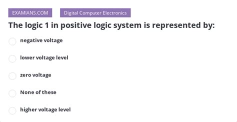 The Logic 1 In Positive Logic System Is Represented By Examians