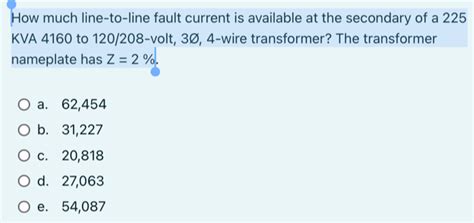 Solved How Much Line To Line Fault Current Is Available At The Secondary Of A 225 Kva 4160 To