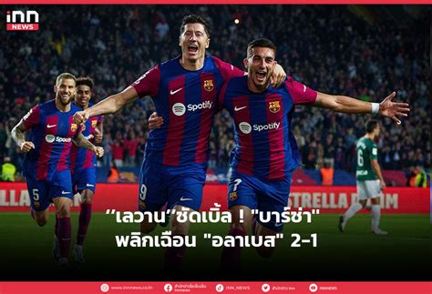 เลวานซัดเบิ้ล บาร์ซ่า พลิกเฉือน อลาเบส 2 1