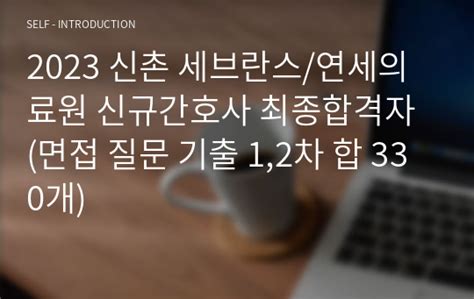 2023 신촌 세브란스연세의료원 신규간호사 최종합격자 면접 질문 기출 12차 합 330개 자기소개서