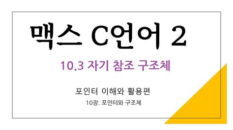 10장 3 자기 참조 구조체 1 맥스 C언어 2 포인터 이해와 활용 Youtube