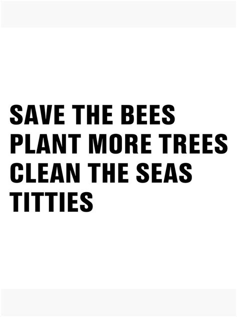 Save The Bees Plant More Trees Clean The Seas Titties Poster For Sale