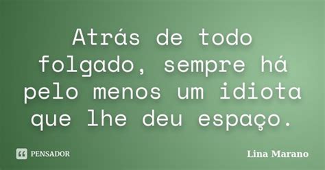 Atrás De Todo Folgado Sempre Há Pelo Lina Marano Pensador