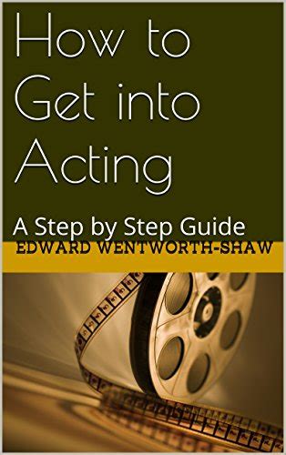 How To Get Into Acting A Step By Step Guide EBook Wentworth Shaw Edward Amazon In Kindle Store