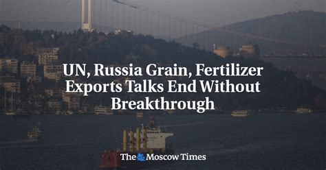 Un Russia Grain Fertilizer Exports Talks End Without Breakthrough The Moscow Times