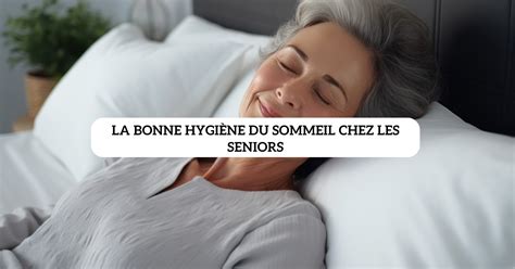 La bonne hygiène du sommeil chez les seniors conseils et ressources